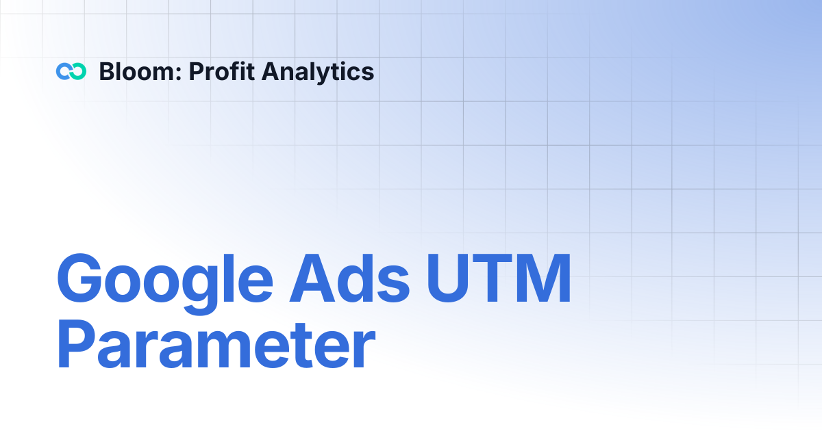 Google Ads UTM Parameter | Bloom: Profit Analytics